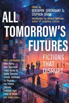 All Tomorrow’s Futures Fictions That Disrupt edited by Benjamin ...